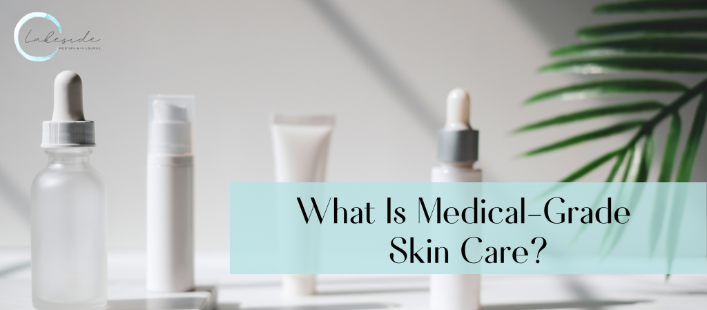 What Is Medical Grade Skin Care? - Lakeside Med Spa & IV Lounge